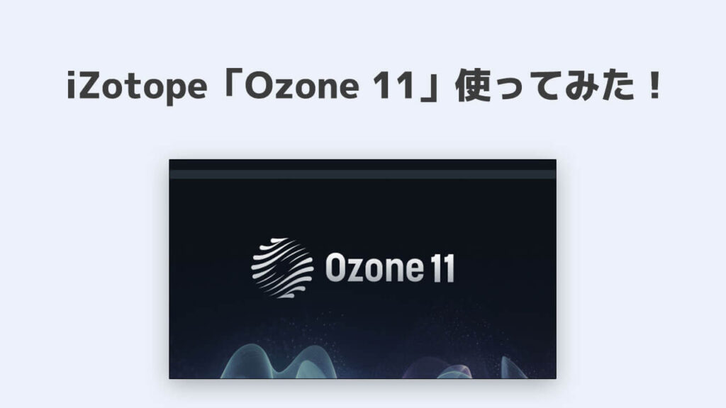 iZotope「Ozone 11」レビュー！誰でもプロ級のマスタリングができる！？ | アッくんブログ